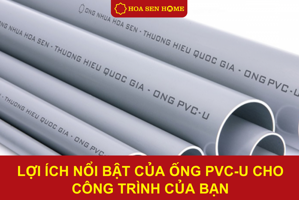 Lợi Ích Nổi Bật Của Ống PVC-U Cho Công Trình Của Bạn